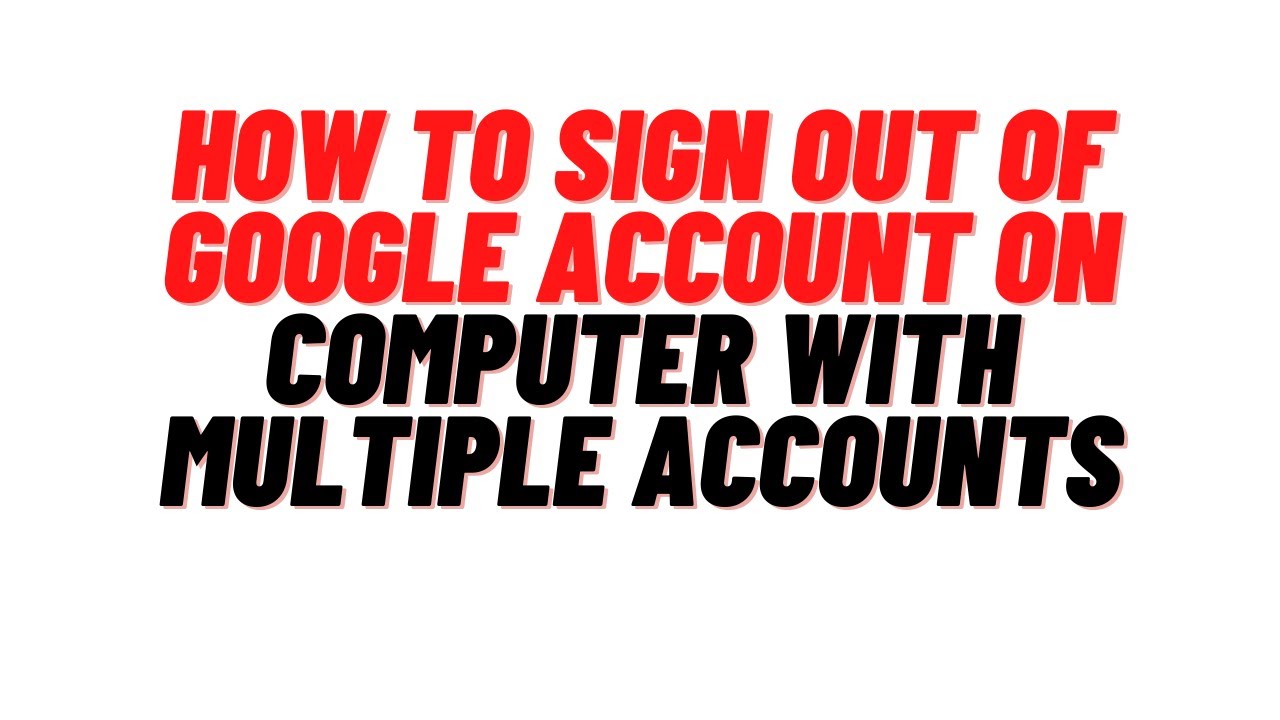 how to sign out of google account on computer with multiple accounts ...