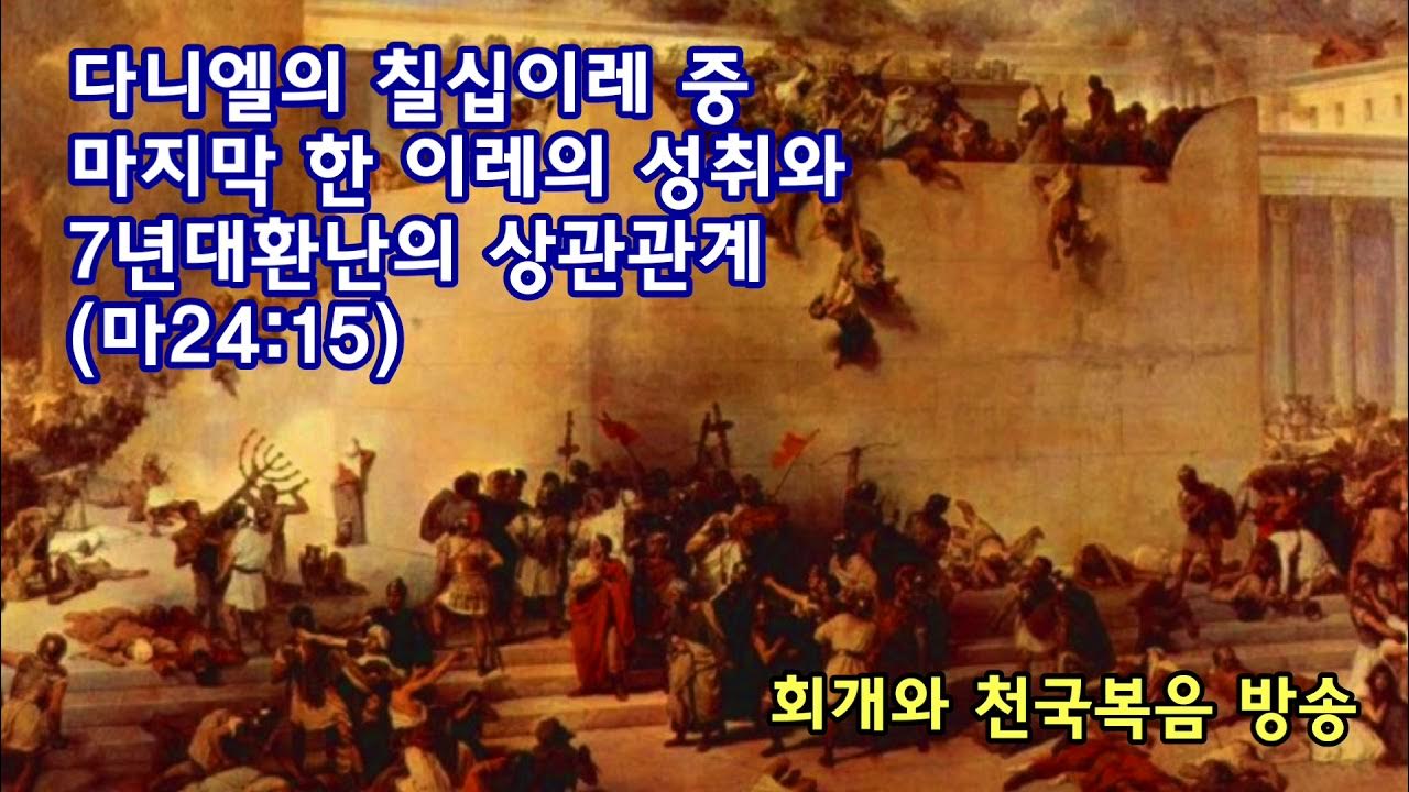 다니엘의 칠십이레 중 마지막 한 이레의 성취와 7년대환난의 상관관계 마24 15 Youtube
