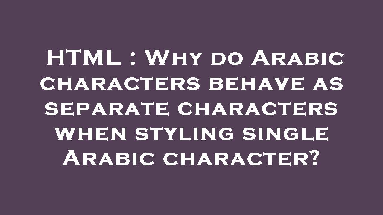 HTML : Why do Arabic characters behave as separate characters when ...