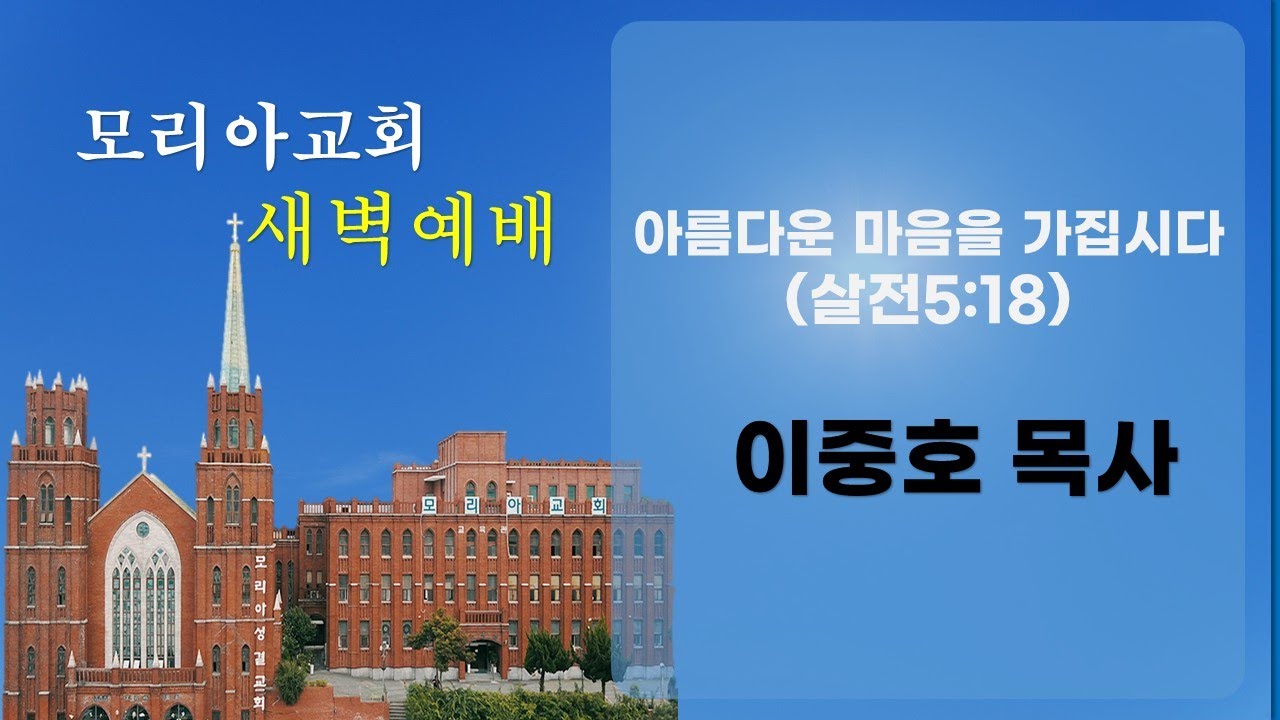 모리아교회 새벽예배 아름다운 마음을 가집시다 살전5 18 이중호목사 Youtube