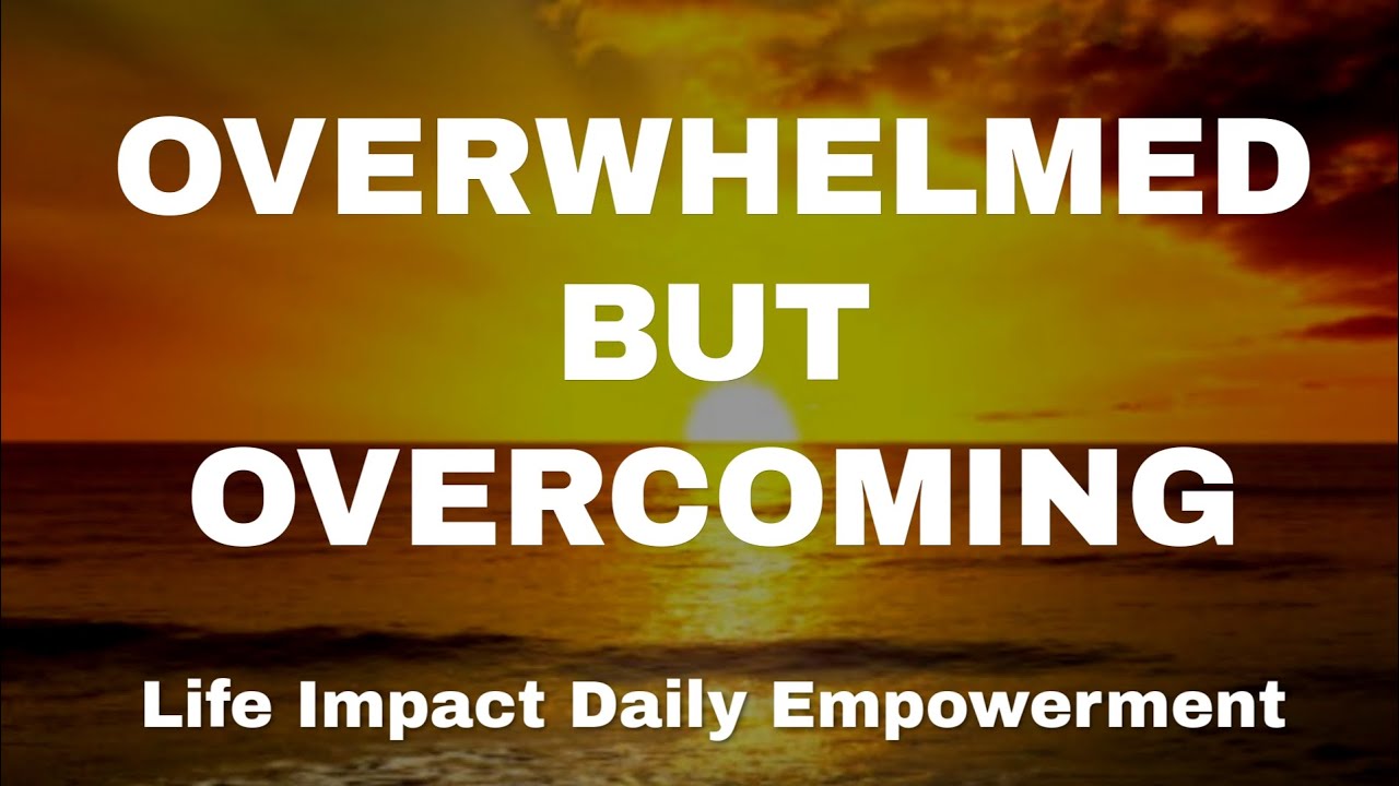 Overwhelmed But Overcoming || Life Impact Daily Empowerment - YouTube