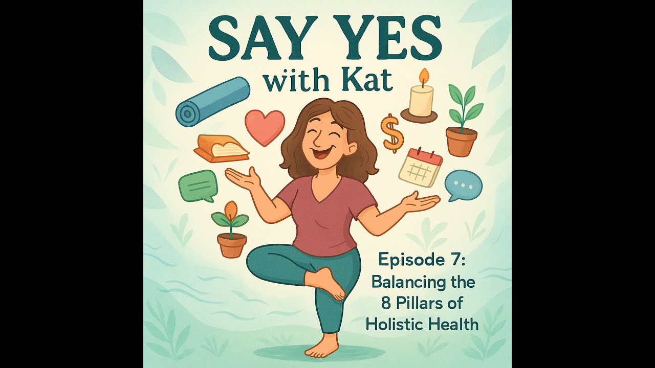 Say Yes with Kat | Episode7: Balance All 8 Pillars of Holistic Health ...