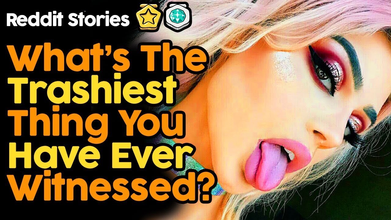 What's The Trashiest Thing You Have Ever Witnessed? (Reddit Stories ...