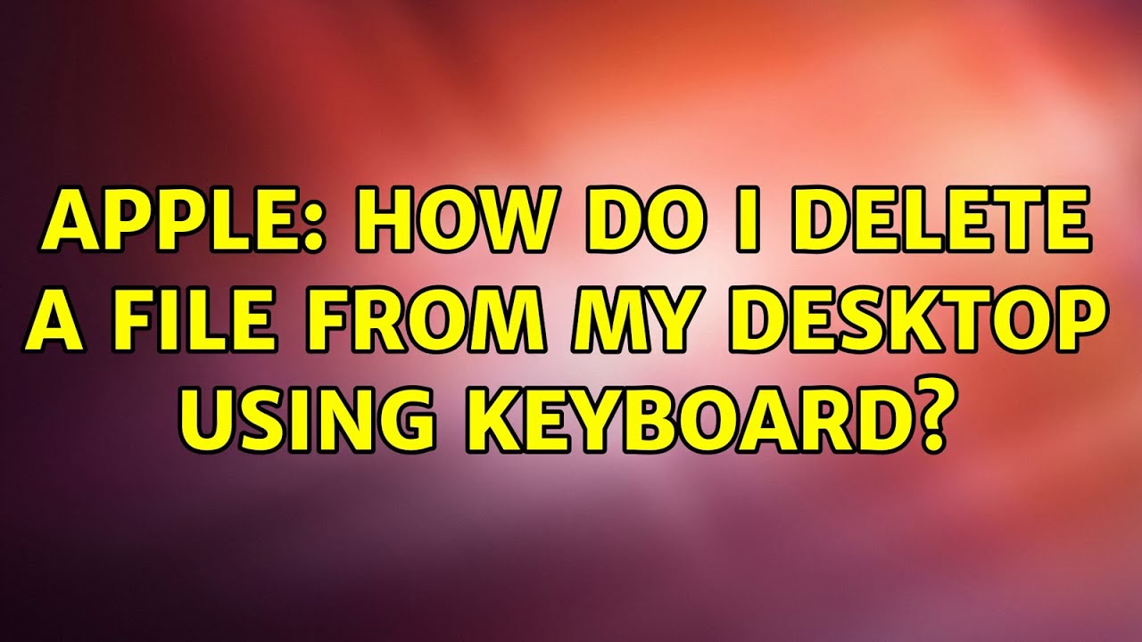 Apple How Do I Delete A File From My Desktop Using Keyboard 4 Apple How Do I Delete A File From My Desktop Using Keyboard 4