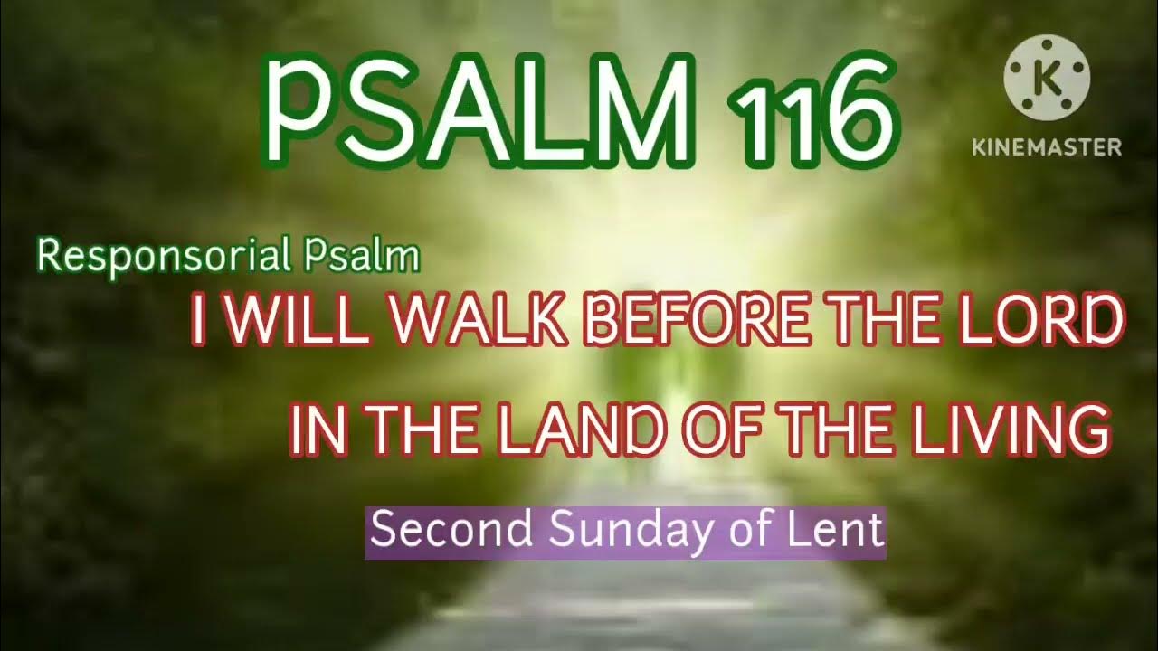 PSALM 116 I WILL WALK BEFORE THE LORD IN THE LAND OF THE LIVING Res. Psalm on the 2nd Sunday of ...