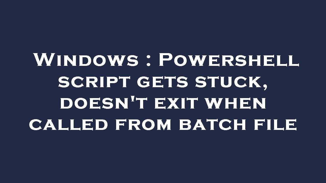 Windows Powershell Script Gets Stuck Doesn t Exit When Called From Windows Powershell Script Gets Stuck Doesn t Exit When Called From