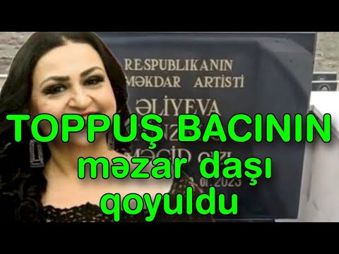 TOPPUŞ BACININ  məzar daşı qoyuldu