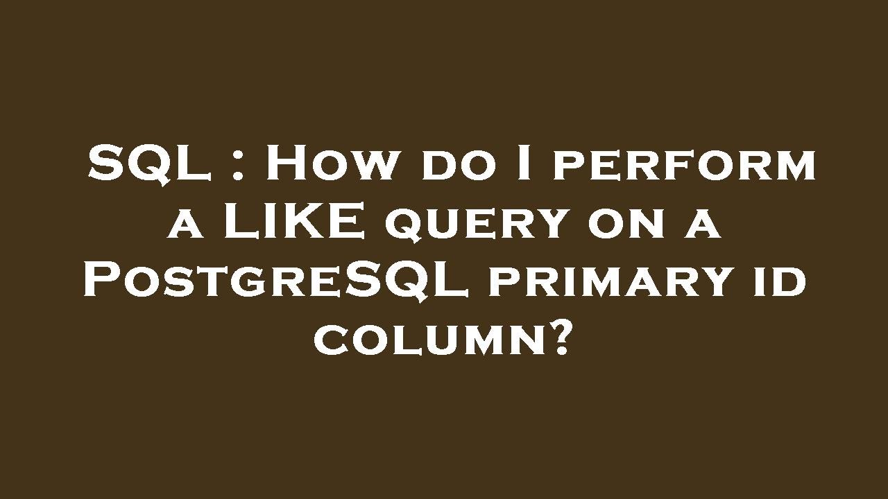 SQL : How do I perform a LIKE query on a PostgreSQL primary id column ...