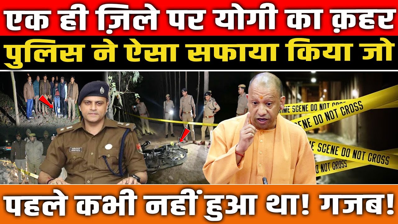 एक ही ज़िले पर Yogi Police का क़हर, पुलिस ने ऐसा सफाया किया जो पहले कभी ...