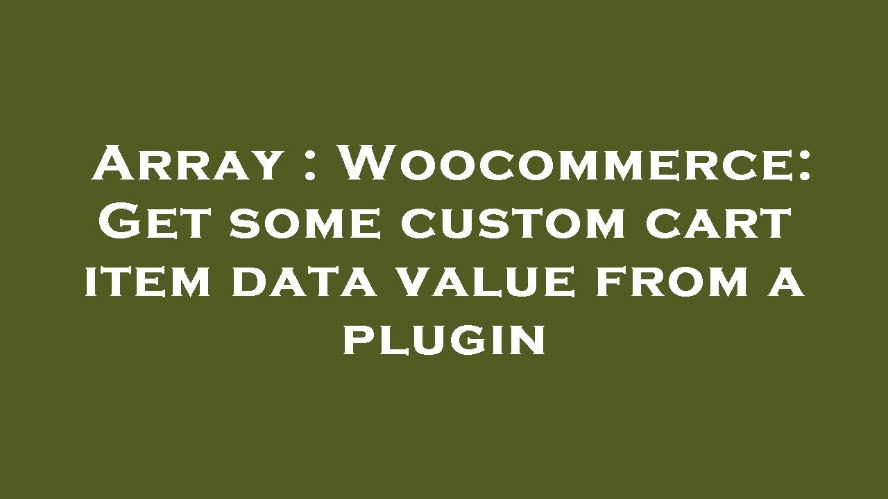 Array Woocommerce Get Some Custom Cart Item Data Value From A Plugin 4628