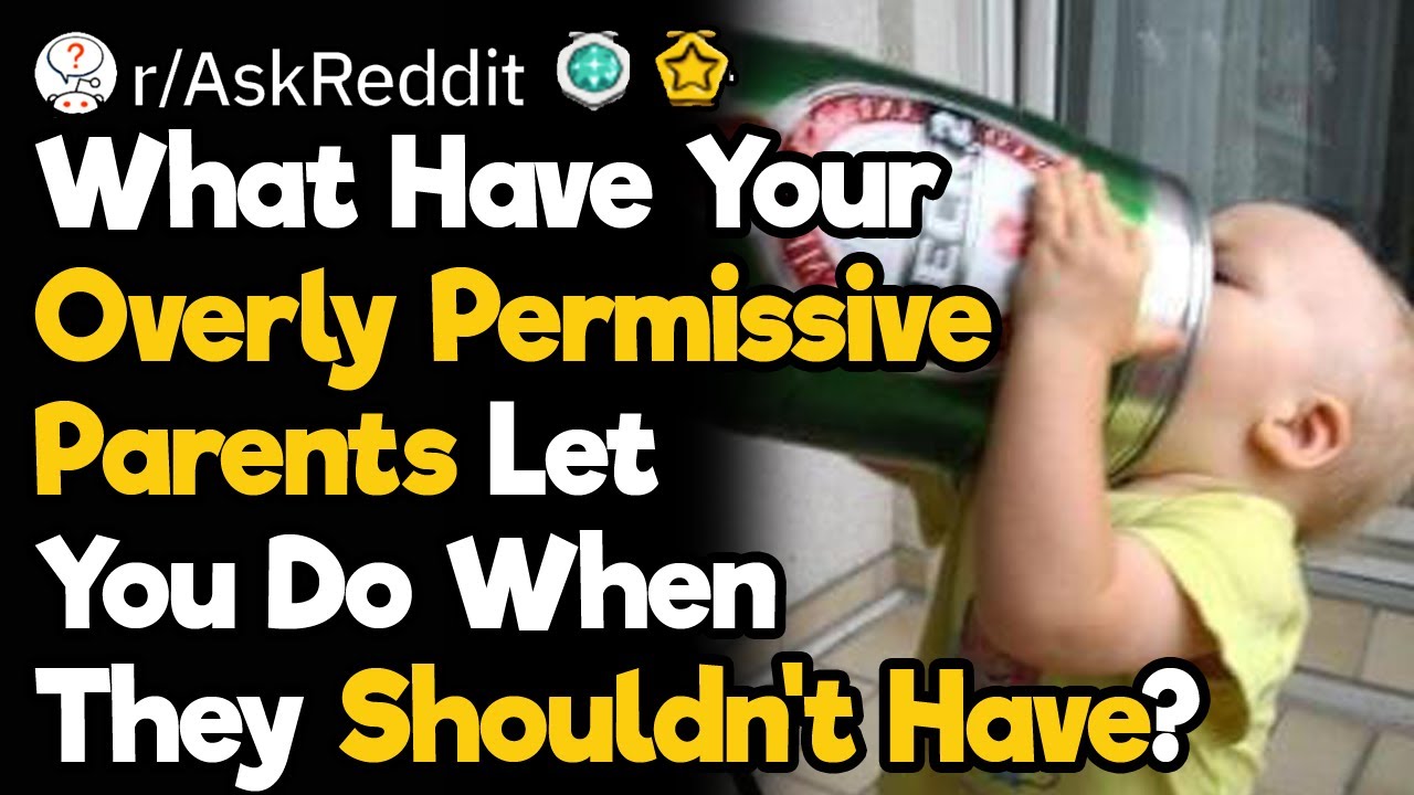 People Having Overly Permissive Parents, What Was the Most Absurd Thing ...