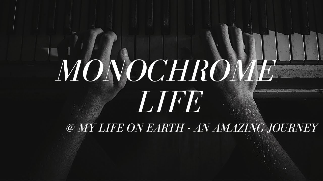 Monochrome life - My Life on Earth, an amazing journey - YouTube