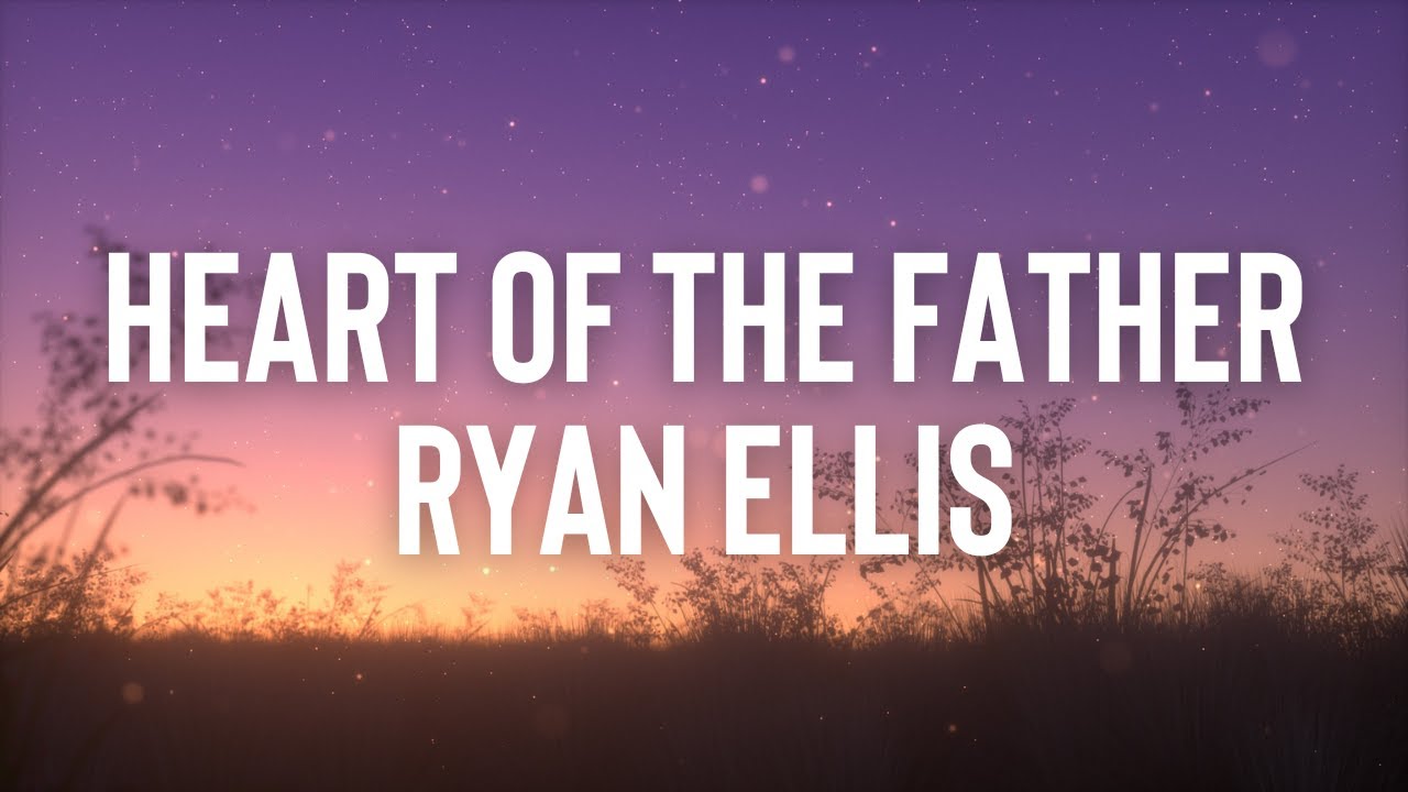Ryan Ellis - Heart of the Father (Lyric Video) - YouTube