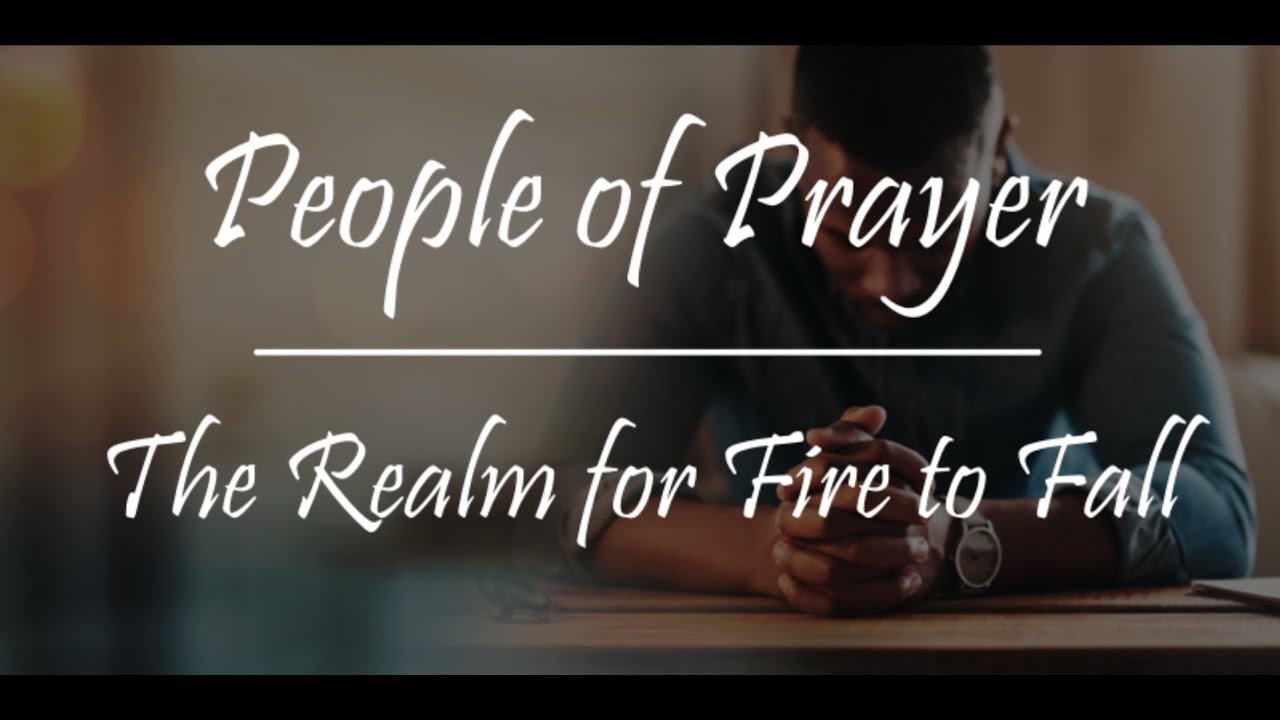 People of Prayer | Part 4 - The Realm for Fire to Fall - YouTube