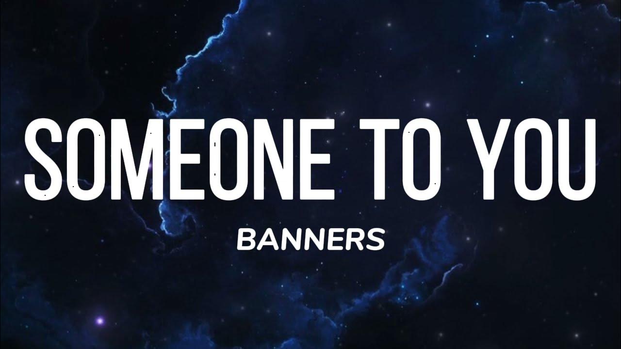Someone to you -Banners (Lyrics) I just wanna be somebody to someone ...