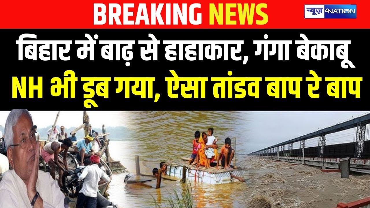 Bihar में बाढ़ से हाहाकार, गंगा बेकाबू NH भी डूब गया, ऐसा तांडव बाप रे ...