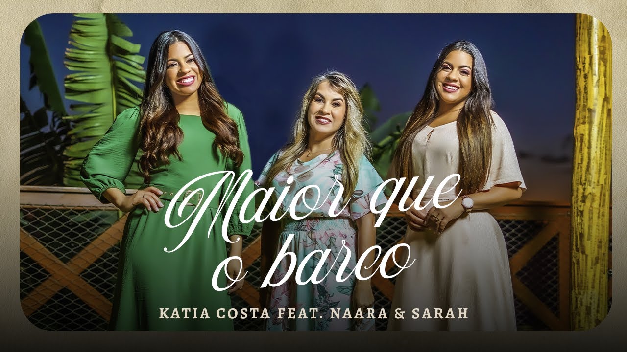 Katia Costa feat. Naara e Sarah | Maior que o Barco (Clipe Oficial ...