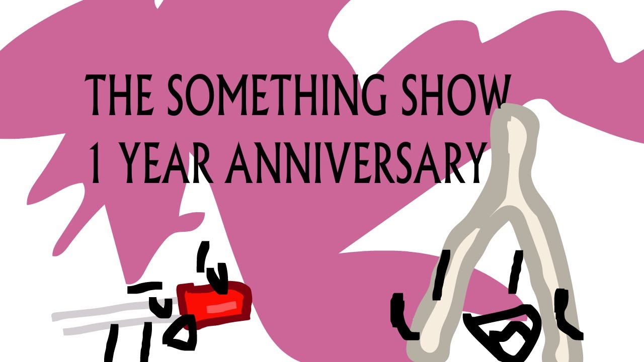 The Something Show: 1 Year Anniversary!!! - YouTube