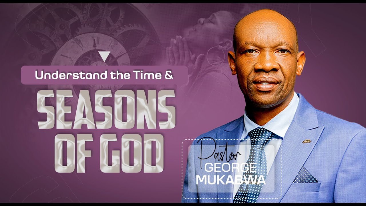 UNDERSTAND THE TIME AND SEASONS OF GOD || PASTOR GEORGE MUKABWA 29/09 ...