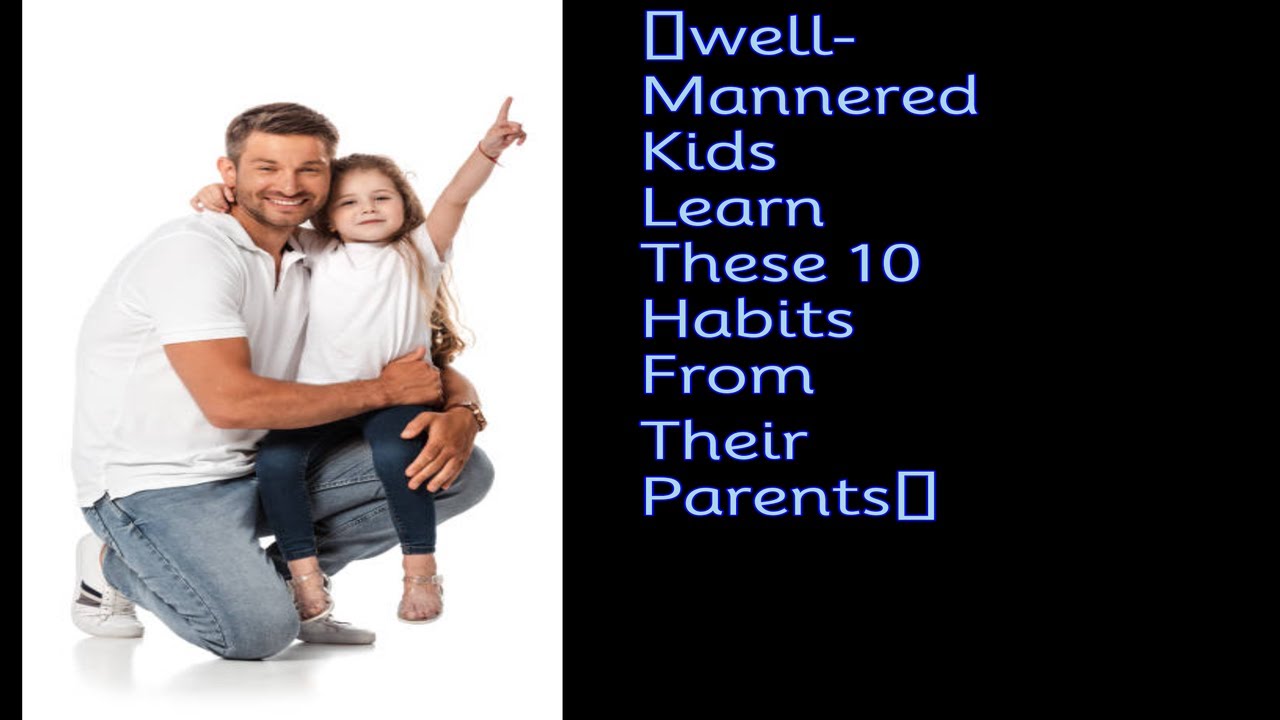Well-mannered kids learn these 10 habits from their parents - YouTube
