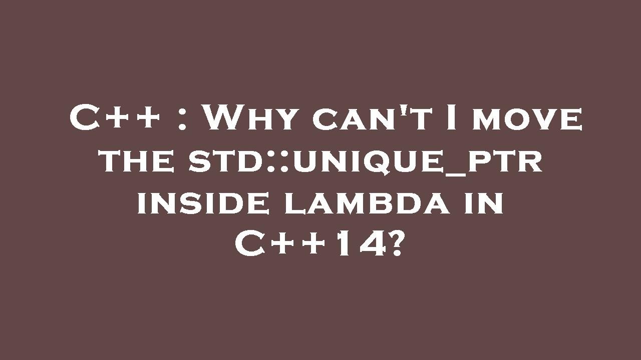 C Why Cant I Move The Stduniqueptr Inside Lambda In C14 Youtube