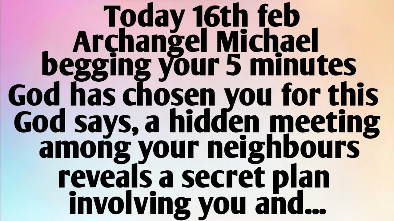 TODAY 16TH FEB, ARCHANGEL MICHAEL, BEGGING YOUR 5 MINUTES. GOD HAS ...