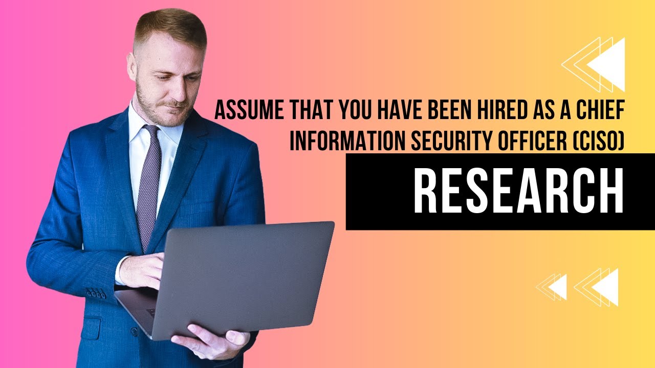 Assume that you have been hired as a Chief Information Security Officer ...