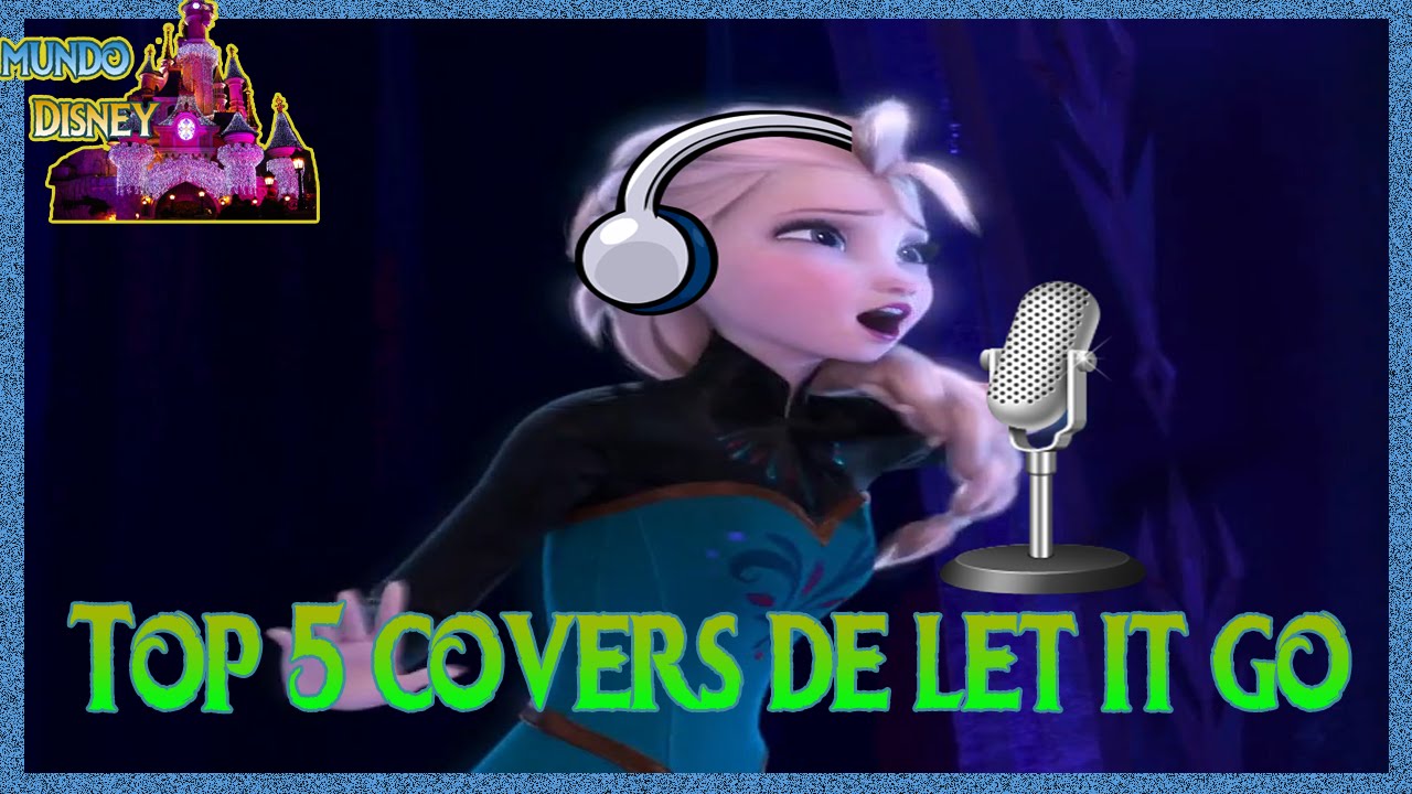 FROZEN I TOP 5 MEJORES COVERS DE LET IT GO [MUNDO DISNEY] - YouTube