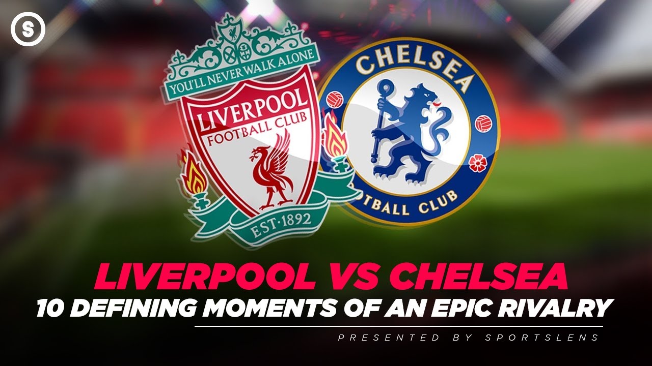 Liverpool vs Chelsea – 10 Defining Moments Of An Epic Rivalry ...