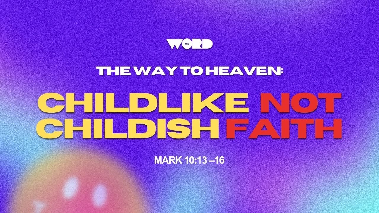 The Way to Heaven: Childlike Not Childish Faith | 9.29.24 | Mark 10:13 ...