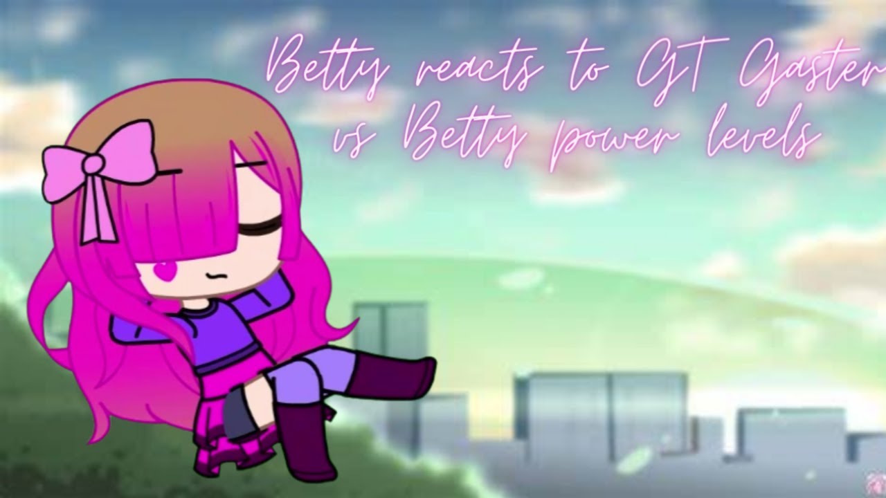 Betty Reacts to GT Gaster vs Betty power levels - YouTube