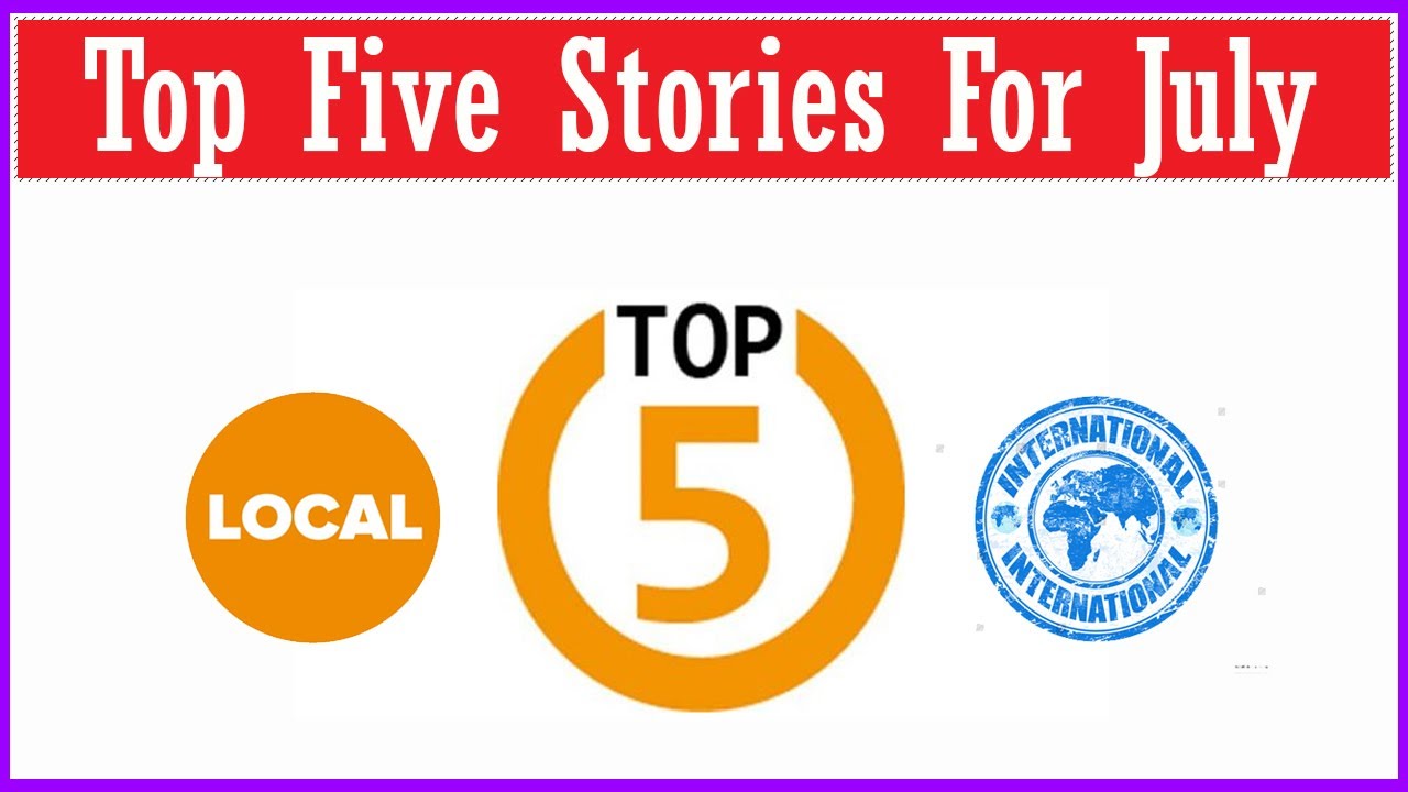 Top 5 Local and International Stories For The Month Of July - YouTube