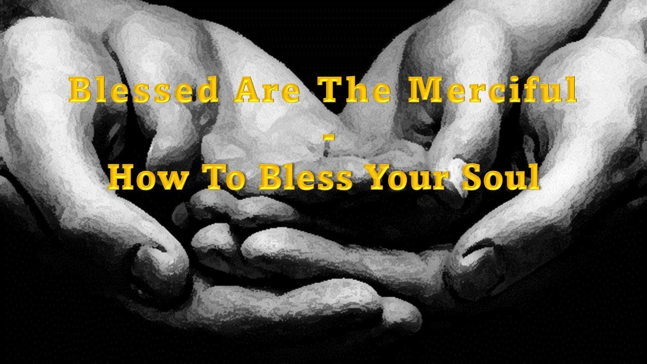 Blessed Are The Merciful - How To Bless Your Soul - YouTube