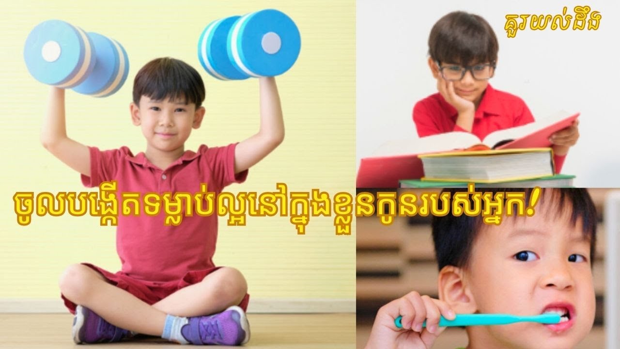 ការបង្កើតទម្លាប់ល្អនៅក្នុងខ្លួនកូនរបស់អ្នកទាំង១០[10 ways to instill ...