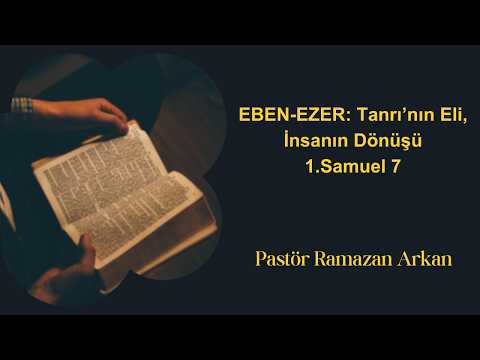 Pastör Ramazan Arkan - EBEN-EZER: Tanrı’nın Eli, İnsanın Dönüşü - 1.Samuel 7