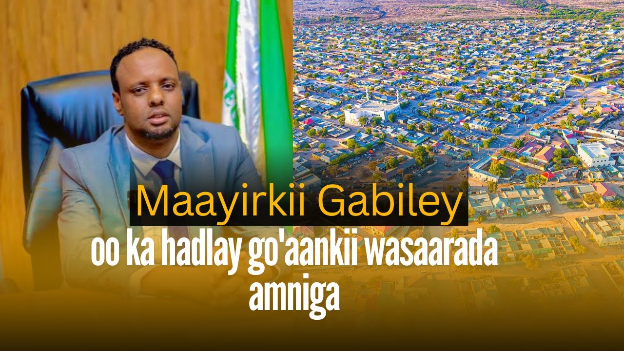 Maayirkii Gabiley ee xukuumadu ka hortimid oo ka hadlay go'aankii ...