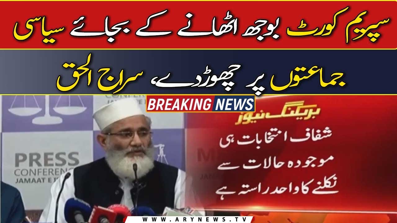 "Supreme Court boj uthanay kay bajaye siyasi jamaton par chorde", Siraj ...