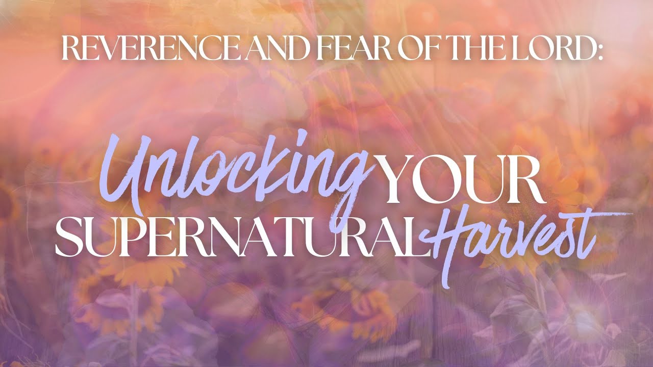 Reverence and Fear of the Lord: Unlocking Your Supernatural Harvest ...