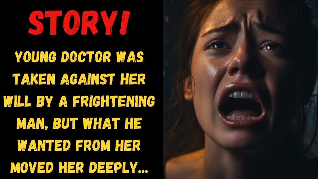 Story Young Doctor Was Taken Against Her Will By A Frightening Man But What He Wanted From