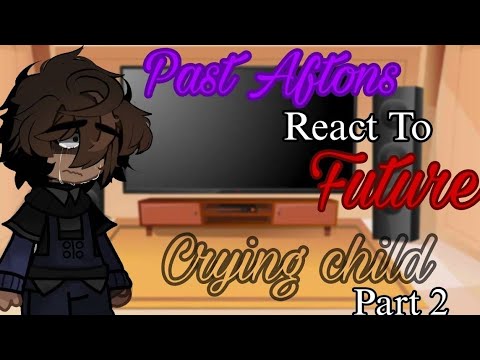 Past aftons react to future//Crying child//My au!//Afton family 2/4 ...