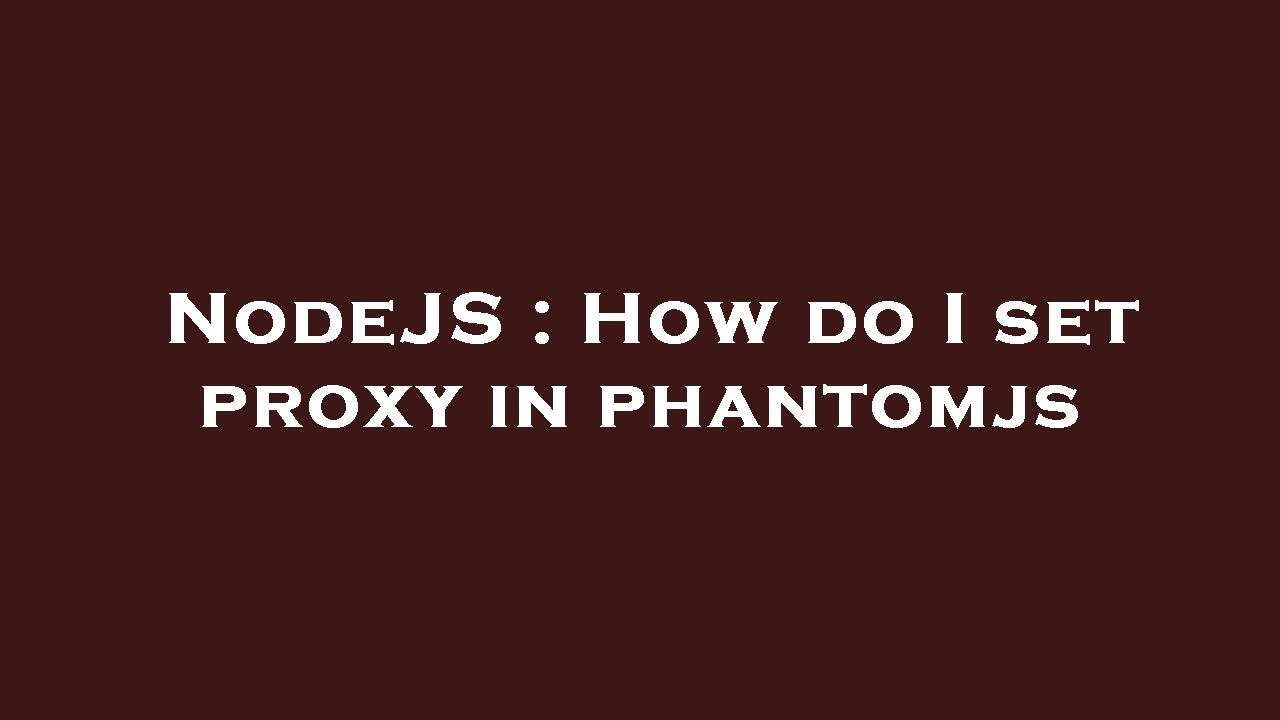 Nodejs How Do I Set Proxy In Phantomjs Youtube