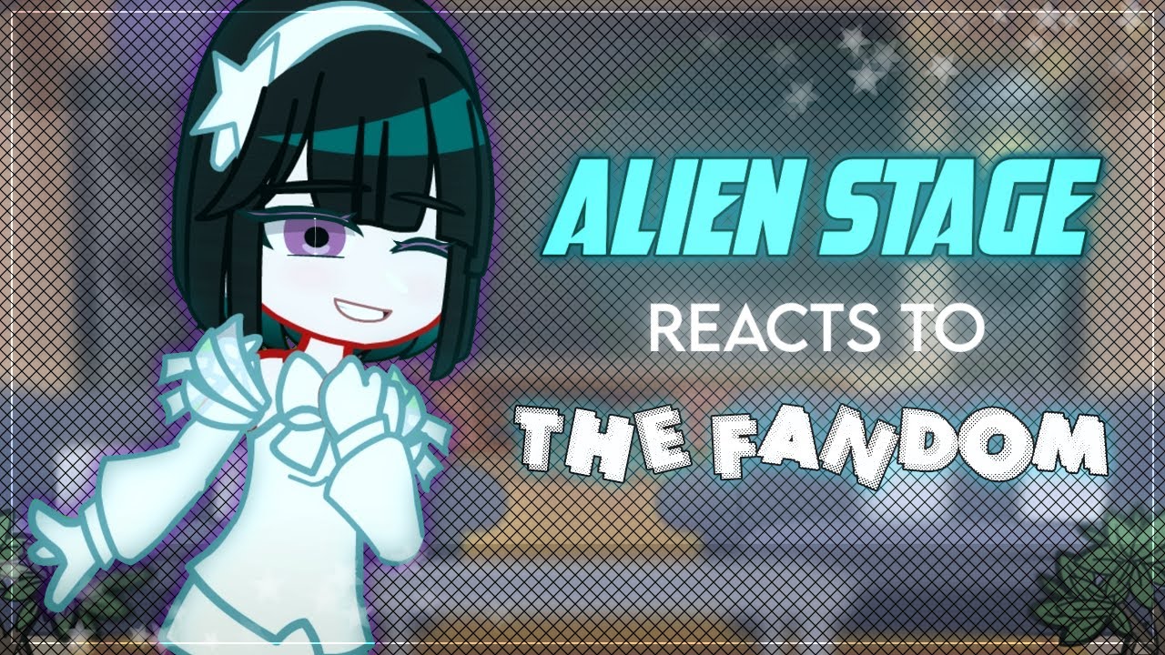 Alien Stage reacts to the Fandom - 1/2 - ALST X Gacha Club - 50% break ...
