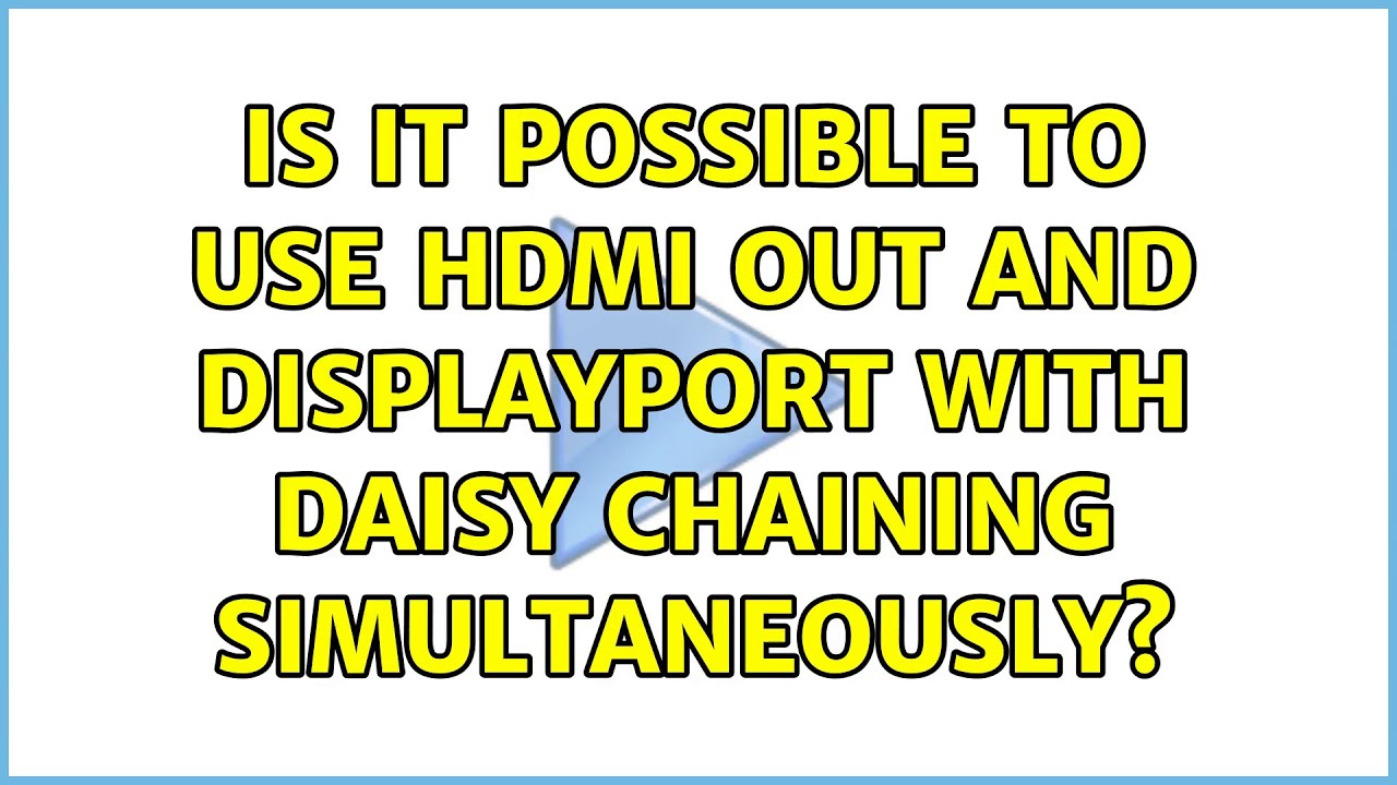 Is it possible to use HDMI out and DisplayPort with daisy chaining ...