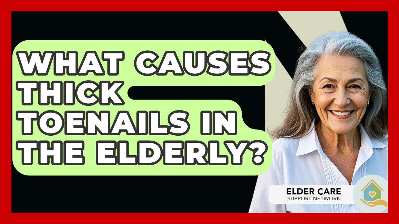 What Causes Thick Toenails In The Elderly? - Elder Care Support Network ...