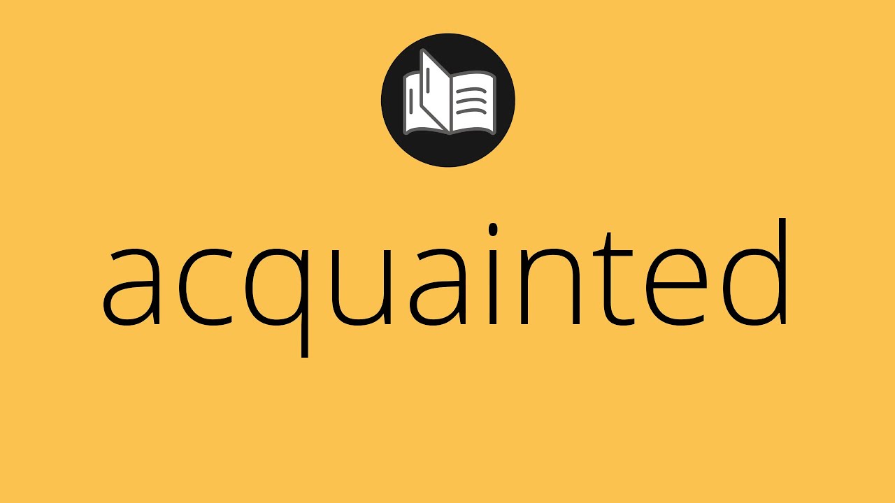What ACQUAINTED means • Meaning of ACQUAINTED • acquainted MEANING ...