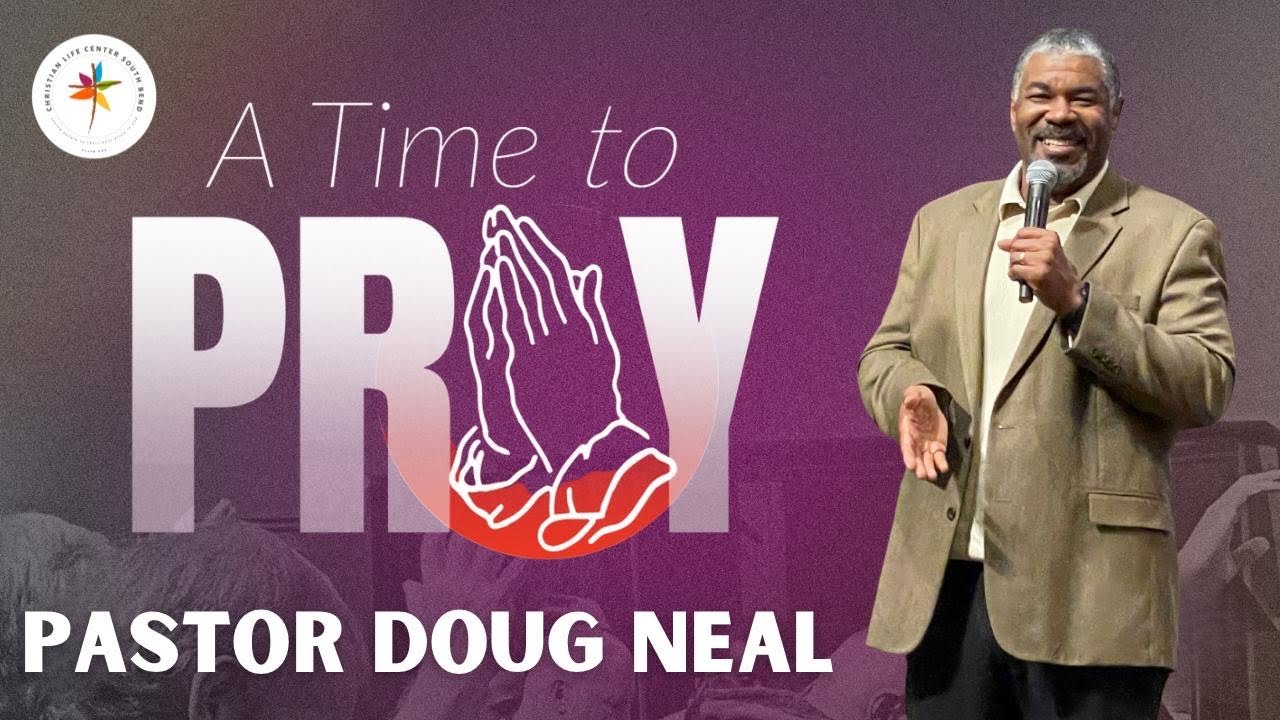 Christian Life Center South Bend | A Time to Pray | Pastor Doug Neal ...