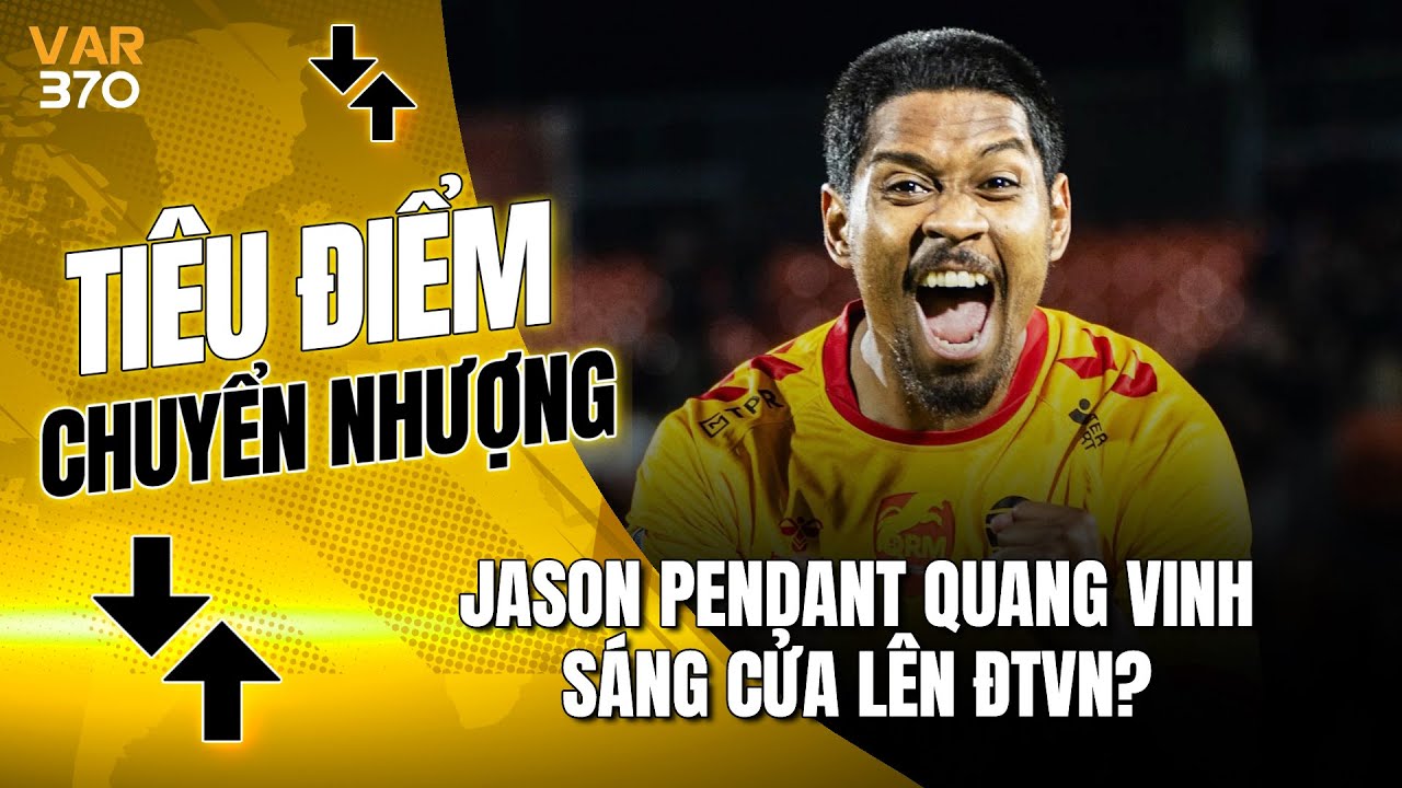 TIÊU ĐIỂM CHUYỂN NHƯỢNG 1/8: ĐTVN sắp có sự phục vụ của Jason Pendant Quang Vinh - YouTube