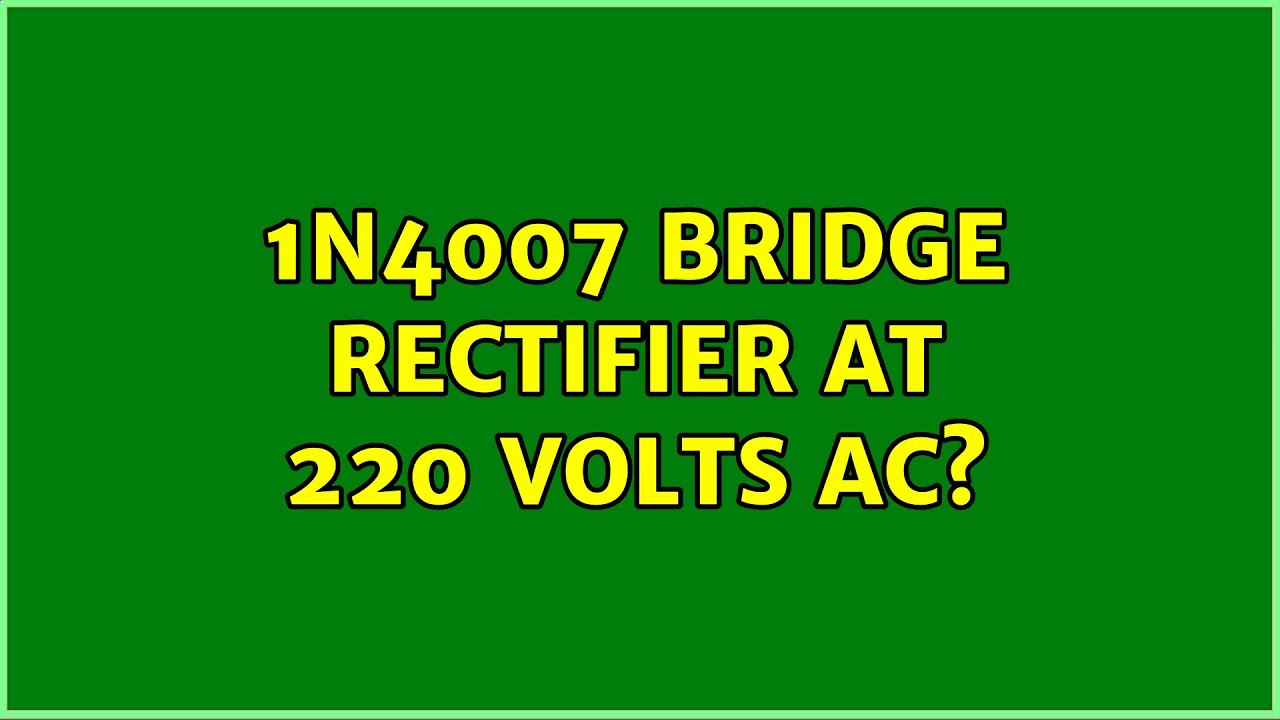 1n4007 Bridge Rectifier at 220 Volts AC? (2 Solutions!!) - YouTube