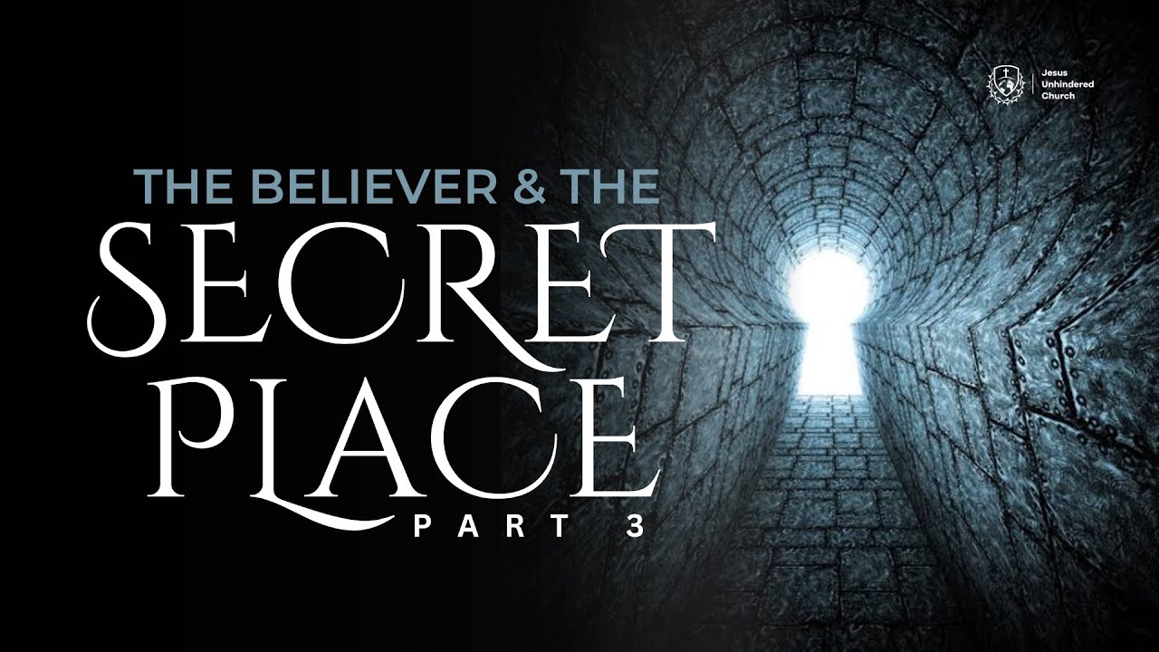 JESUS UNHINDERED CHURCH // THE BELIEVER & THE SECRET PLACE PART 3 ...