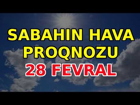 SABAHIN HAVA PROQNOZU, 28 fevral,  2025 - Hava haqqinda